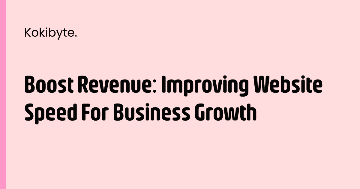 Kokibyte | Boost Revenue: Improving Website Speed For Business Growth
